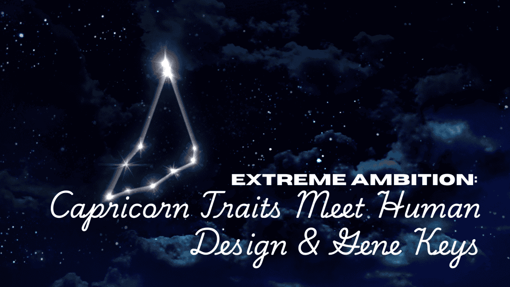 Extreme Ambition: Capricorn Traits Meet Human Design & Gene Keys ...
